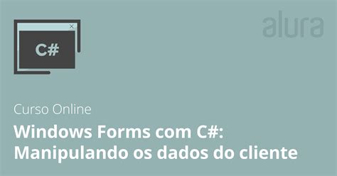 Curso Online Windows Forms C Manipulando Os Dados Do Cliente Alura