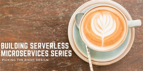 Building Serverless Microservices Picking The Right Design Rserverless