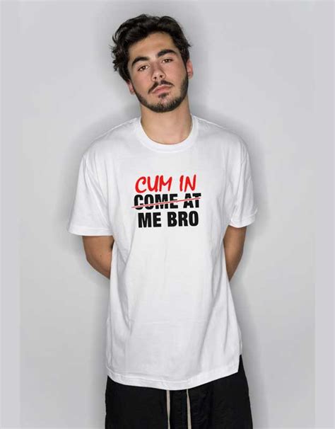 Cum In Me Bro T Shirt Custom T Shirts