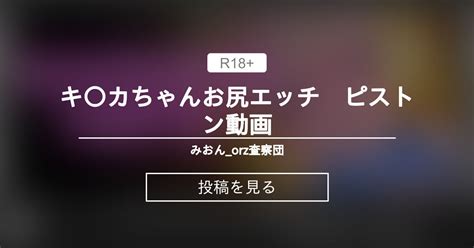 【ペド】 キ〇カちゃんお尻エッチ ピストン動画 みおん Orz査察団 みおん Orz の投稿｜ファンティア[fantia]