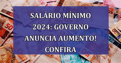 Salário Mínimo 2024 Governo Anuncia Aumento Surpreendente Veja O Novo