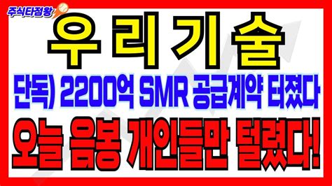 우리기술 주가 분석 장마감 속보 2200억 Smr 공급계약 터졌다 결국 오늘 음봉 개인들만 털렸다 우리기술 Youtube
