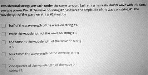 Two Identical Strings Are Each Under The Same Tension Each String Has A