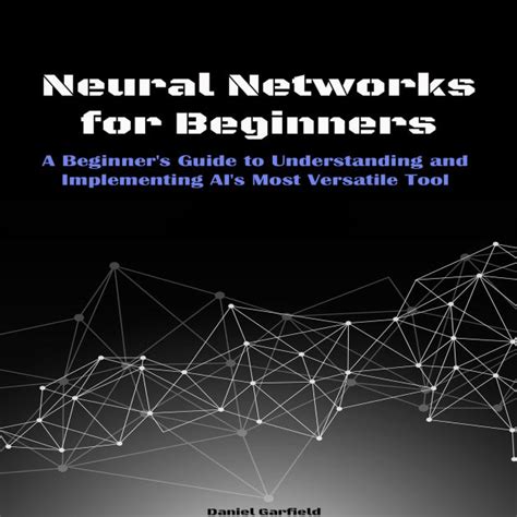 Neural Networks For Beginners A Beginners Guide To Understanding And
