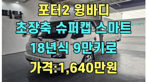 포터2 윙바디 초장축 슈퍼캡 스마트 오토2018년식 9만8천km주행무사고 차량 소개해 드립니다개인용달화물운송용달차라보