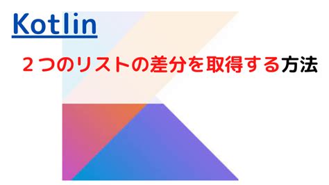 [kotlin]2つのリストの差分を取得する get difference between two lists には？ ちょげぶろぐ