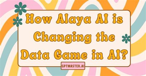 How Alaya AI Is Changing The Data Game In AI GPT Master AI
