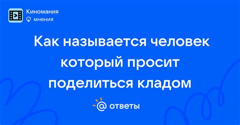 Как называется человек который просит поделиться кладом Ответы Mail