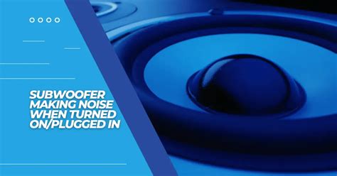 Subwoofer Making Noise When Turned On Plugged In SubwooferAddict