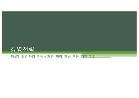 경영전략 4강 내부환경분석1 1 Tài Liệu Cơ Bản 경영전략 제 4 강 내부 환경 분석 I 자원 역량 핵심 역량 경쟁 우위 이 장의 목표 아래의