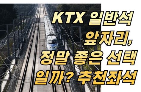 Ktx 일반석 앞자리 정말 좋은 선택일까 추천좌석은