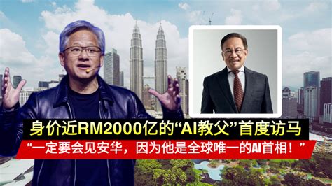 身价近rm2000亿的“ai教父”黄仁勋访马 “一定要会见安华，因为他是全球唯一的ai首相！”