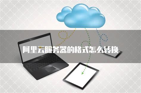 阿里云服务器的格式怎么转换