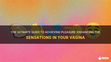 The Ultimate Guide To Achieving Pleasure Enhancing The Sensations In Your Vagina MedShun