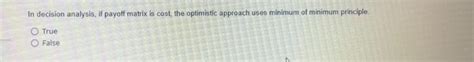 Solved In Decision Analysis If Payoff Matrix Is Cost The Chegg Com