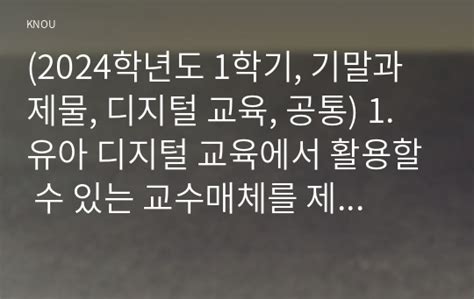 2024학년도 1학기 기말과제물 디지털 교육 공통 1 유아 디지털 교육에서 활용할 수 있는 교수매체를 제시하고 본인이 제시한 교수매체 중 3개를 선택하여 각