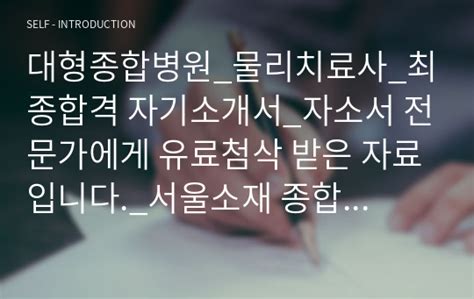 대형종합병원물리치료사최종합격 자기소개서자소서 전문가에게 유료첨삭 받은 자료입니다서울소재 종합병원 3곳과 수도권 2곳의 종합병원에 복수 합격한 자료입니다 자기소개서