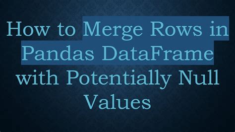 How To Merge Rows In Pandas Dataframe With Potentially Null Values