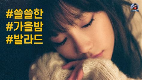 Playlist 🍁 쓸쓸한 가을밤에 듣기좋은 감성발라드 플레이리스트 마음이 허전하고 공허할때 듣는 잔잔한 노래모음 Youtube Music