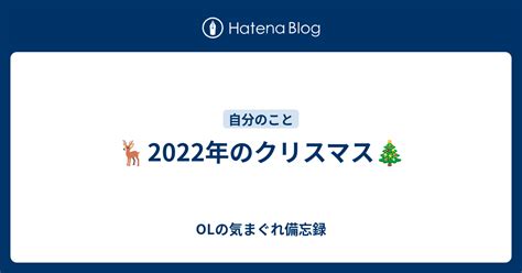 🦌2022年のクリスマス🎄 Olの気まぐれ備忘録