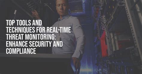 Top Tools And Techniques For Real Time Threat Monitoring Enhance Security And Compliance