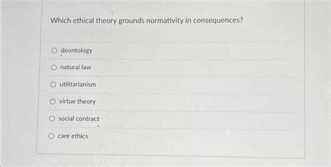 Solved Which Ethical Theory Grounds Normativity In