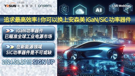 【大联大友尚集团 Webinar】2024 06 27 Onsemi 追求最高效率 你可以换上安森美igan Sic功率器件 Igan功率器件已瞄准全球工业电源市场 在新能源领域 Sic功率