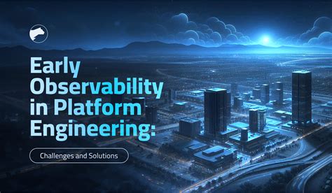 Early Observability In Platform Engineering Challenges And Solutions