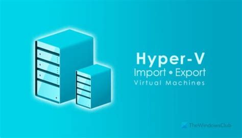 how to import export or clone virtual machines in hyper v