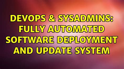 Devops And Sysadmins Fully Automated Software Deployment And Update