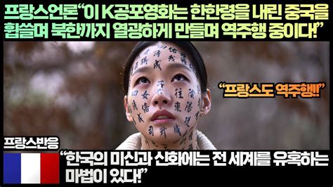 프랑스반응 프랑스언론 이 K공포영화는 한한령을 내린 중국을 휩쓸며 북한까지 열광하게 만들며 역주행중” 한국의 미신과 신화에는 전 세계를 유혹하는 마법이 있다