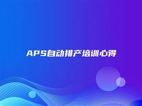 Aps自动排产培训心得 金智达软件