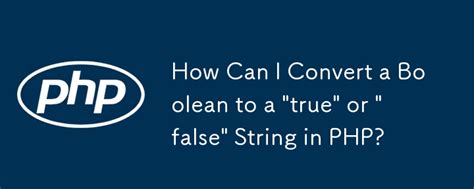 如何在 php 中將布林值轉換為「true」或「false」字串？ php教程 php中文網