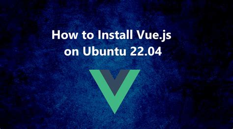 How To Install Vuejs On Ubuntu 2204 Linuxtuto