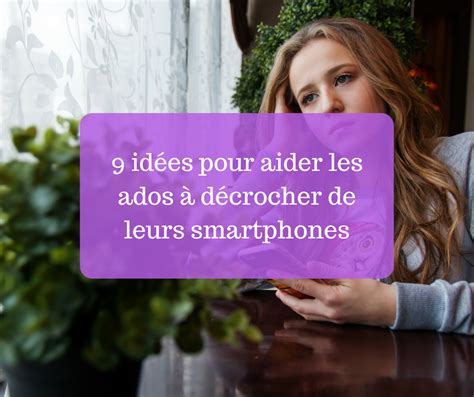 9 Idées Pour Aider Les Ados à Décrocher De Leurs Smartphones Ado Zen