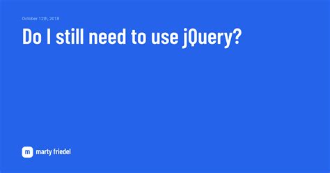 Do I Still Need To Use Jquery Marty Friedel
