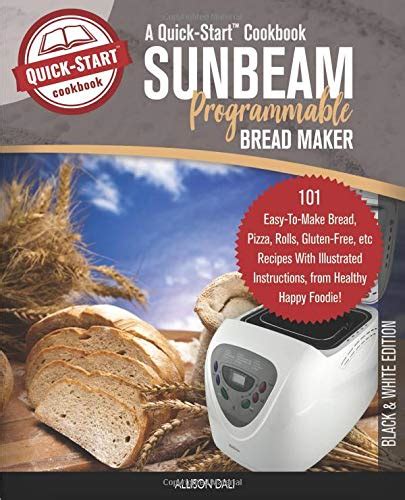 Sunbeam Programmable Bread Maker A Quick Start Cookbook 101 Easy To Make Bread Pizza Rolls