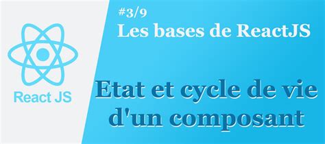 Tuto Les Bases De Reactjs 3 9 Etat Et Cycle De Vie Dun Composant Sur