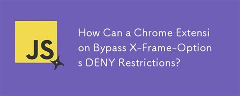How Can A Chrome Extension Bypass X Frame Options Deny Restrictions Js