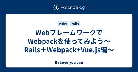 Webフレームワークでwebpackを使ってみよう〜rails＋webpackvuejs編〜 Believe You Can