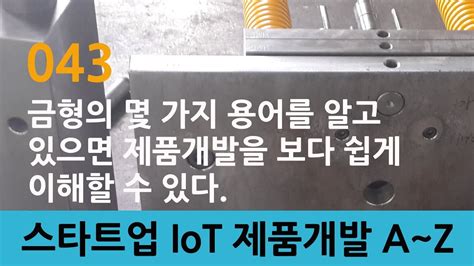 043스타트업 Iot 제품개발금형의 몇 가지 용어를 알고 있으면 제품개발을 보다 쉽게 이해할 수 있다 Youtube