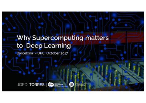 Why Supercomputing Matters To Deep Learning Dlai D3l2 2017 Upc Deep Learning For Artificial