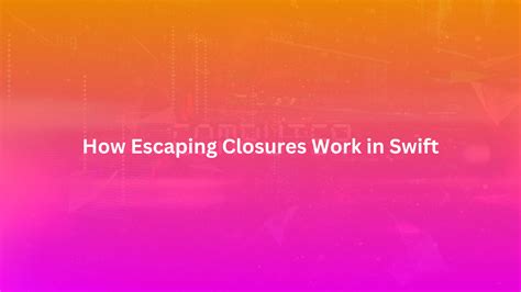how escaping closures work in swift