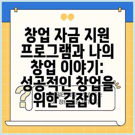 창업 자금 지원 프로그램과 나의 창업 이야기 성공적인 창업을 위한 길잡이