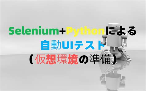 selenium pythonによる自動uiテスト（仮想環境の準備）