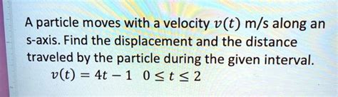 a particle moves with a velocity vt mls along an s axis find the displacement and the distance