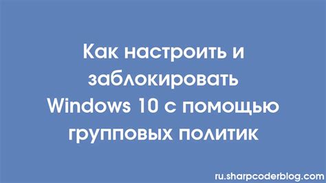 Как настроить и заблокировать Windows 10 с помощью групповых политик