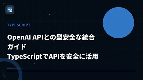 【typescript】openai Apiとの型安全な統合ガイド Typescriptでapiを安全に活用