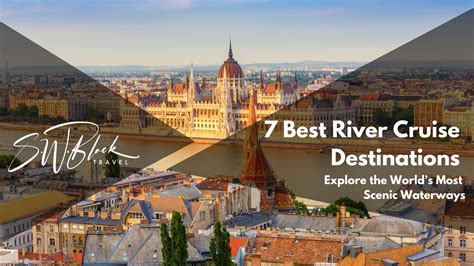 7 Best River Cruise Destinations Explore The Worlds Most Scenic Waterways