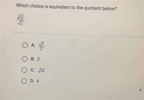 Solved Which Choice Is Equivalent To The Quotient Below Sqrt 32 Sqrt 2 A Sqrt 2 2 B 2 C